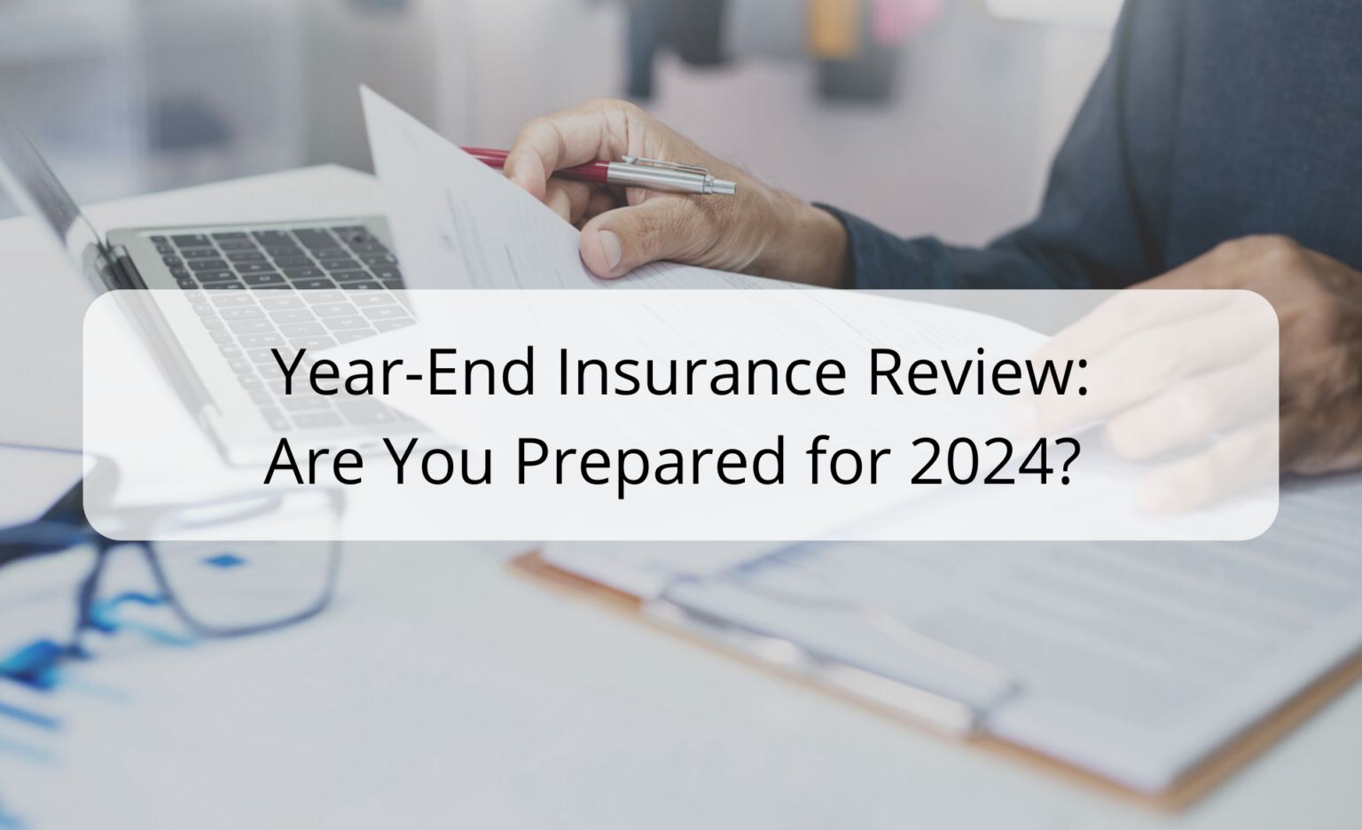 Year-End Insurance Review: Are You Prepared for 2024?